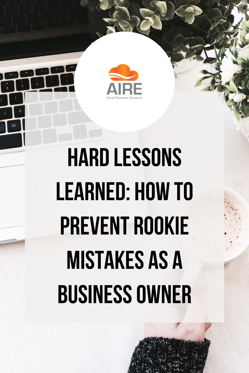 Hard Lessons Learned: How to Prevent Rookie Mistakes as a Business Owner - AIRE Consultants